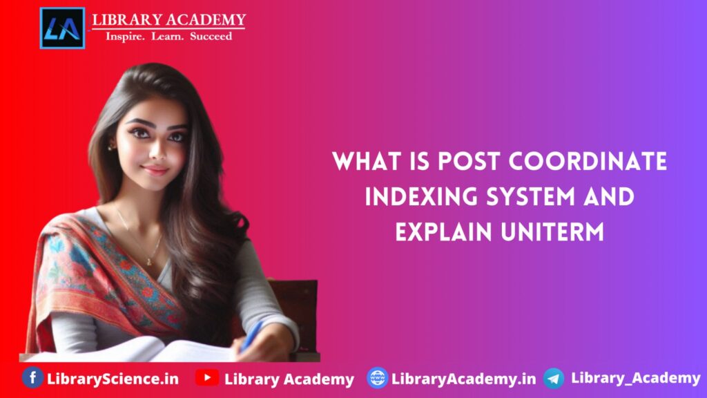 What is Post Coordinate Indexing System and Explain Uniterm
